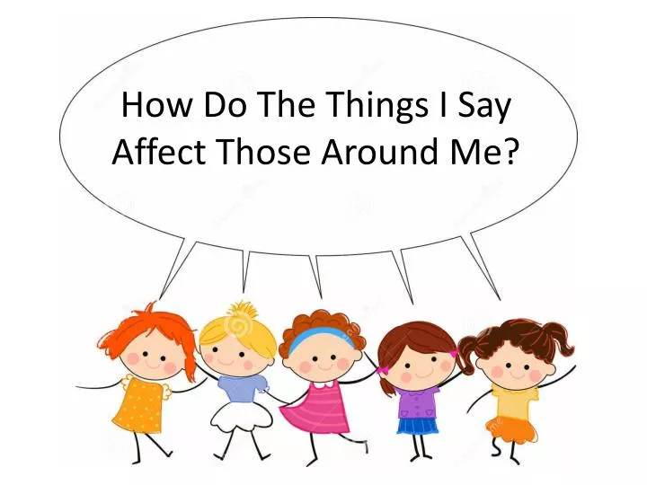 PPT - How Do The Things I Say Affect Those Around Me? PowerPoint ...
