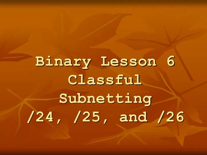 PPT - Binary Lesson 6 Classful Subnetting /24, /25, and /26 PowerPoint ...