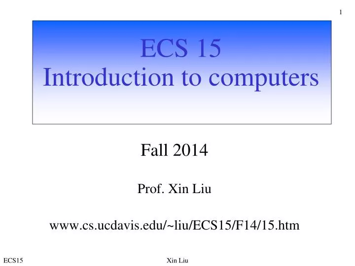 PPT - ECS 15 Introduction to computers Fall 2014 Prof. Xin Liu cs ... PPT - ECS 15 Introduction to computers Fall 2014 Prof. Xin Liu cs ...