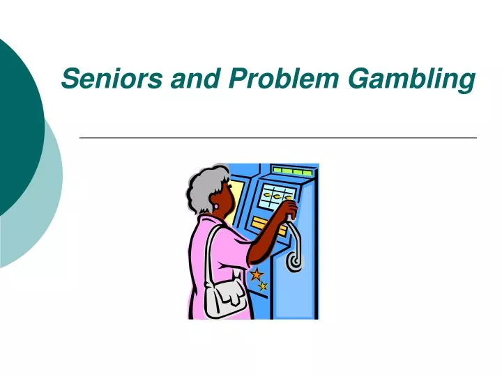 PPT - Seniors and Problem Gambling PowerPoint Presentation, free ...