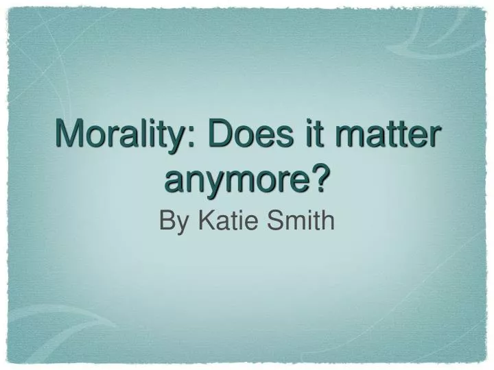 PPT - Morality: Does it matter anymore? PowerPoint Presentation, free ...