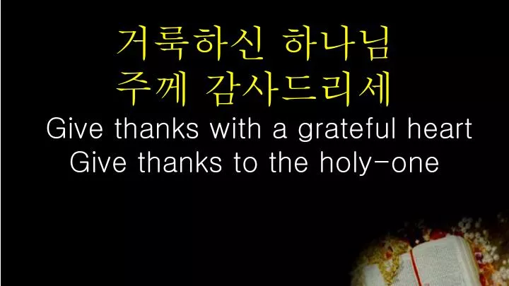 PPT - 거룩하신 하나님 주께 감사드리세 Give thanks with a grateful heart Give thanks ...