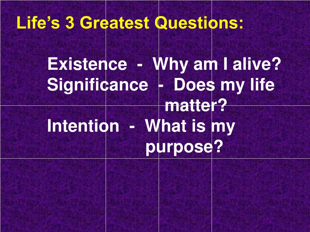 PPT - Life’s 3 Greatest Questions: Existence - Why am I alive ...