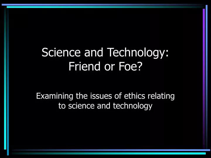 PPT - Science and Technology: Friend or Foe? PowerPoint Presentation ...
