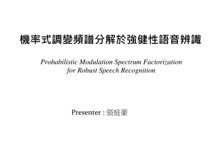 PPT - 機率式調變頻譜分解於強健性語音辨識 Probabilistic Modulation Spectrum Factorization for Robust Speech ...