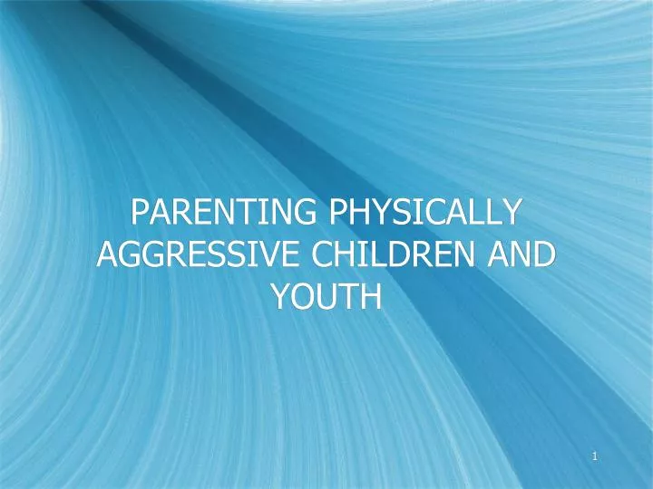 PPT - PARENTING PHYSICALLY AGGRESSIVE CHILDREN AND YOUTH PowerPoint ...