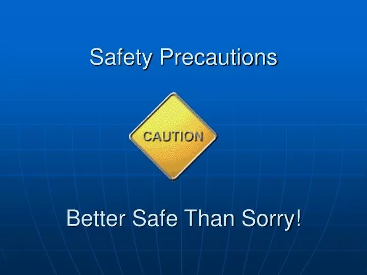 PPT - Safety Precautions Better Safe Than Sorry! PowerPoint ...