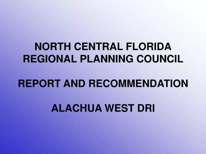 PPT - NORTH CENTRAL FLORIDA REGIONAL PLANNING COUNCIL REPORT AND ...