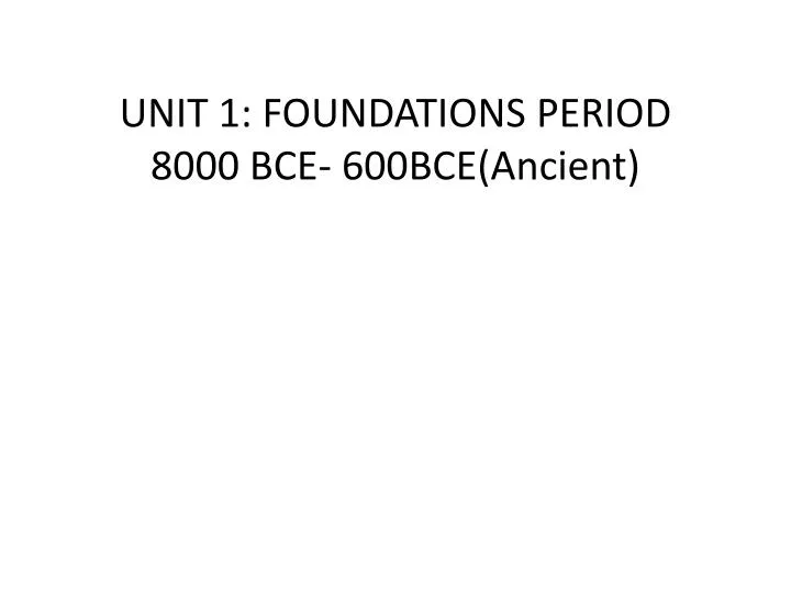 PPT - UNIT 1: FOUNDATIONS PERIOD 8000 BCE- 600BCE(Ancient) PowerPoint ...