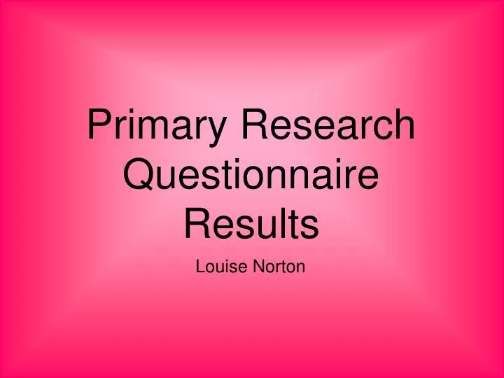PPT - Primary Research Questionnaire Results PowerPoint Presentation ...