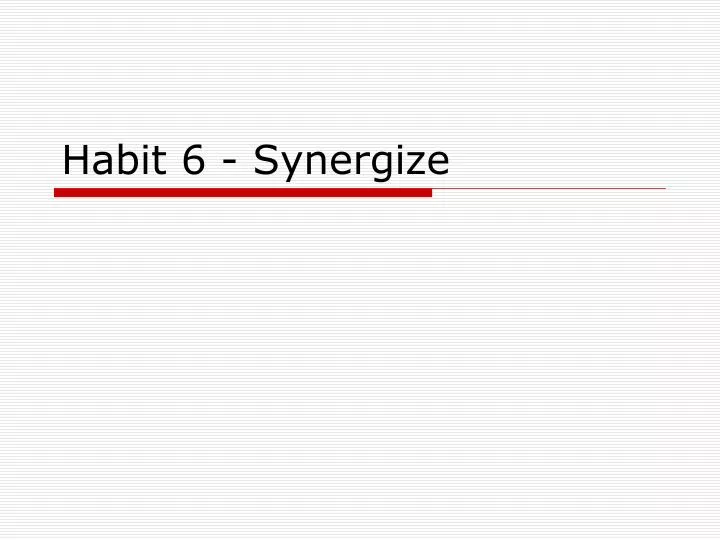 PPT - Habit 6 - Synergize PowerPoint Presentation, free download - ID:6197457