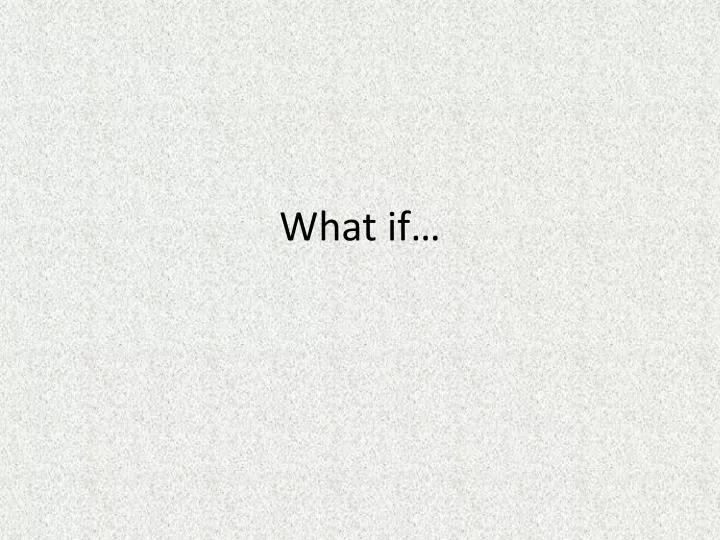 PPT - What if… PowerPoint Presentation, free download - ID:6216829