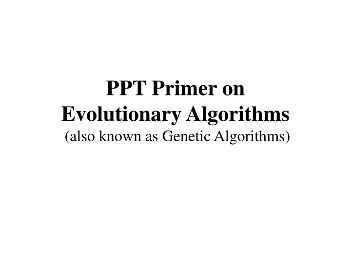 Ppt Ppt Primer On Evolutionary Algorithms Also Known As Genetic Algorithms Powerpoint 7670