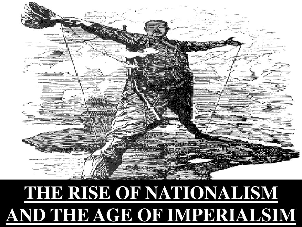 PPT - THE RISE OF NATIONALISM AND THE AGE OF IMPERIALSIM PowerPoint ...