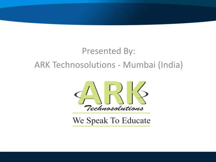 PPT - Presented By: ARK Technosolutions - Mumbai (India) PowerPoint Presentation - ID:6265151