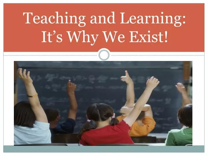 PPT - Teaching and Learning: It’s Why We Exist! PowerPoint Presentation ...
