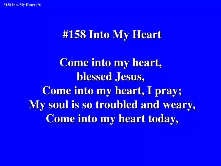 PPT - #158 Into My Heart Come into my heart, blessed Jesus, Come into ...