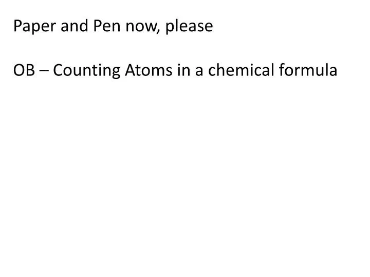 PPT - Paper and Pen now, please OB – Counting Atoms in a chemical ...