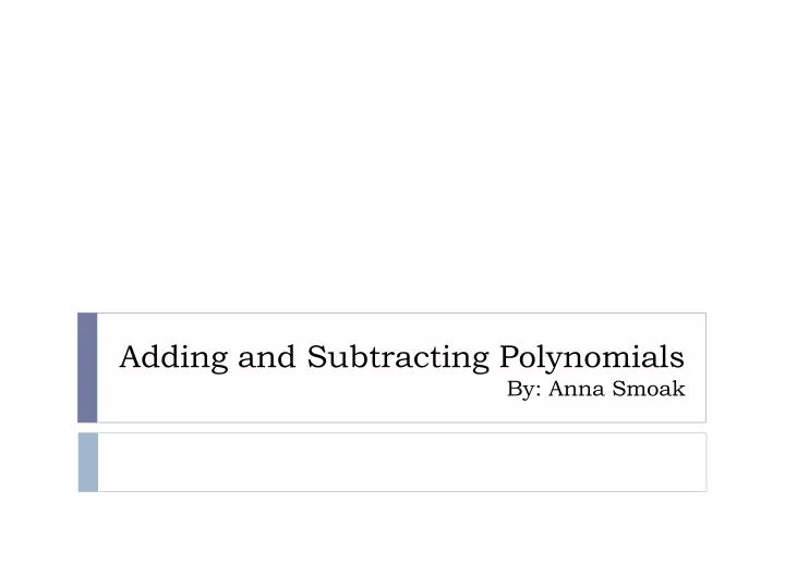PPT - Adding and Subtracting Polynomials By: Anna Smoak PowerPoint ...