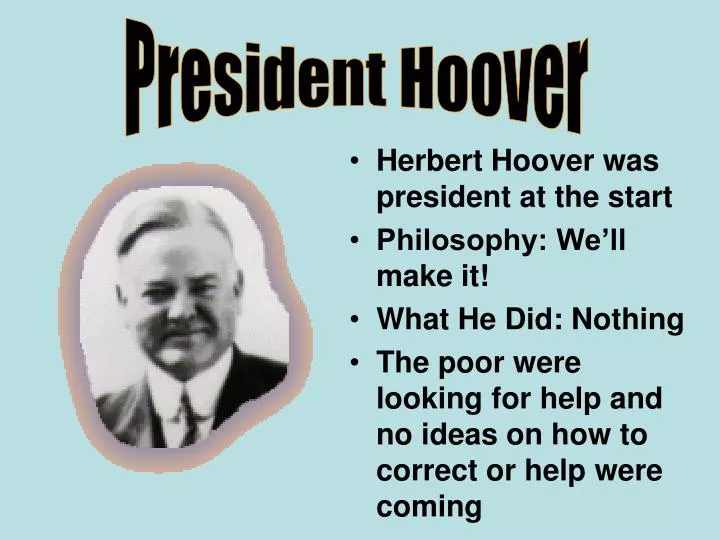 PPT - Herbert Hoover was president at the start Philosophy: We’ll make ...