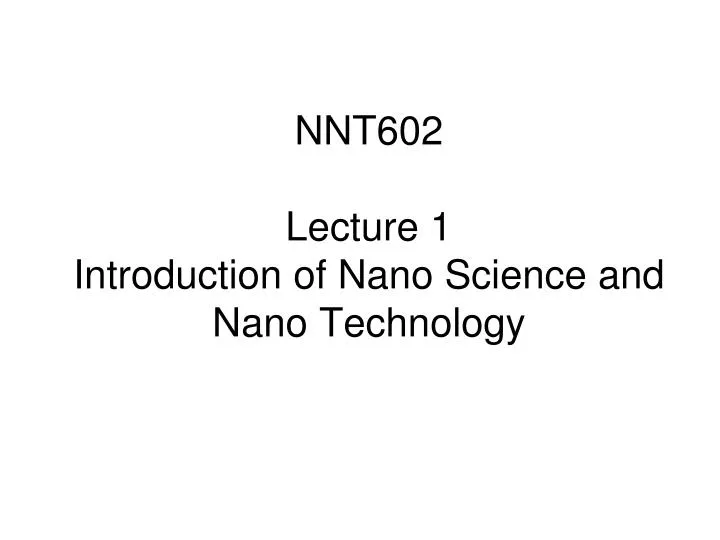 PPT - NNT602 Lecture 1 Introduction of Nano Science and Nano Technology ...