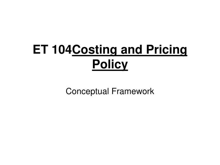 PPT - ET 104 Costing and Pricing Policy Conceptual Framework PowerPoint ...
