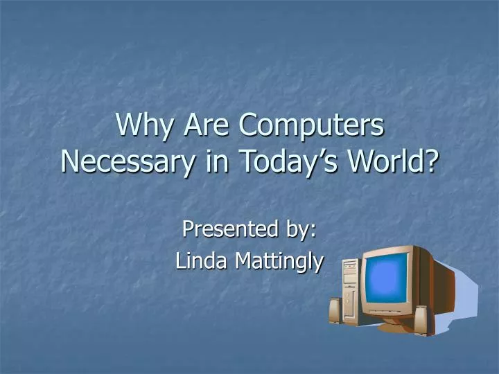PPT - Why Are Computers Necessary in Today’s World? PowerPoint ...