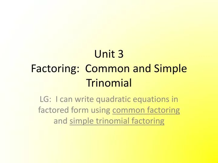 PPT - Unit 3 Factoring: Common and Simple Trinomial PowerPoint ...
