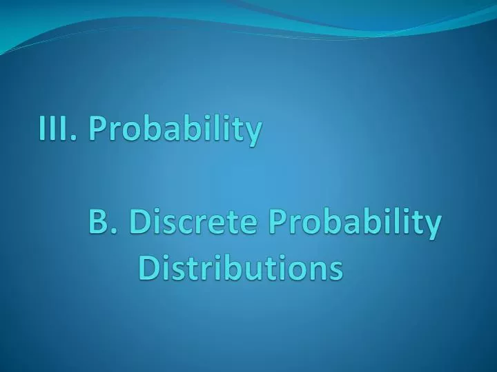 PPT - III. Probability B. Discrete Probability Distributions PowerPoint ...
