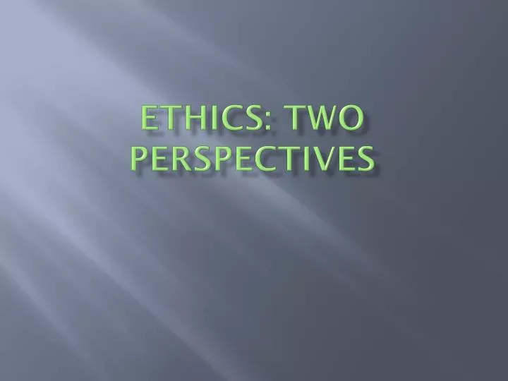 PPT - Ethics: Two Perspectives PowerPoint Presentation, free download ...