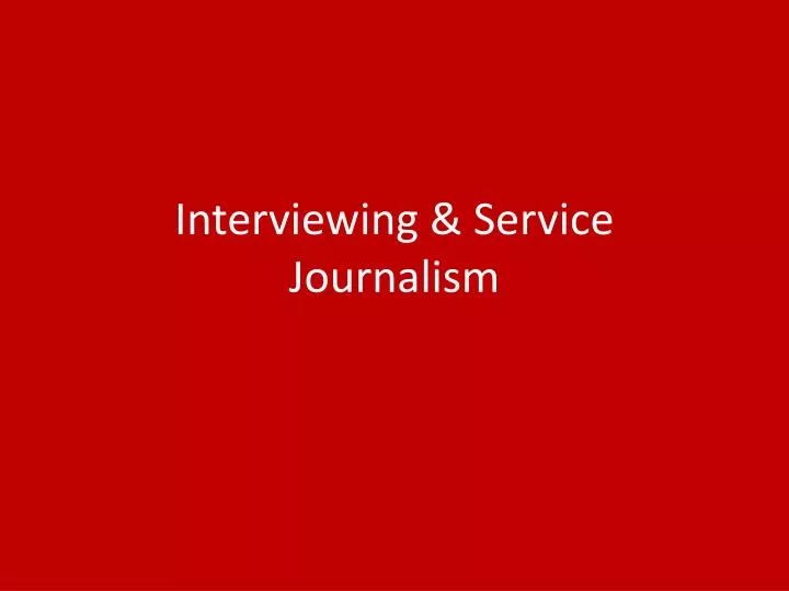 PPT - Interviewing & Service Journalism PowerPoint Presentation, free ...