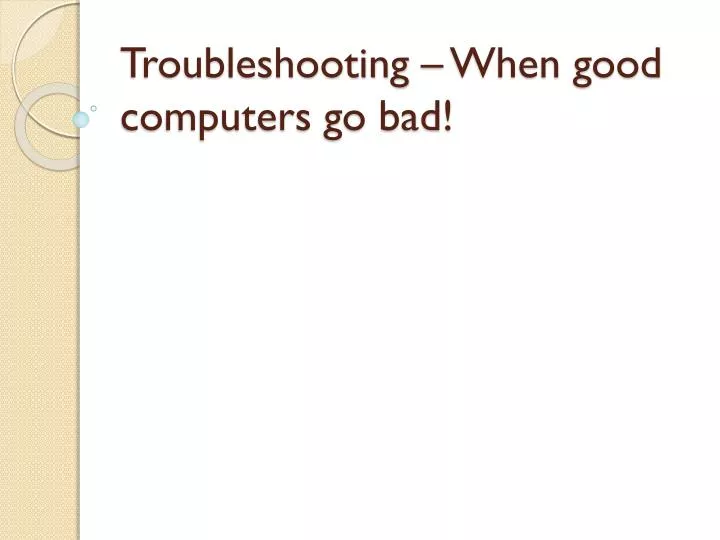 PPT - Troubleshooting – When good computers go bad! PowerPoint ...