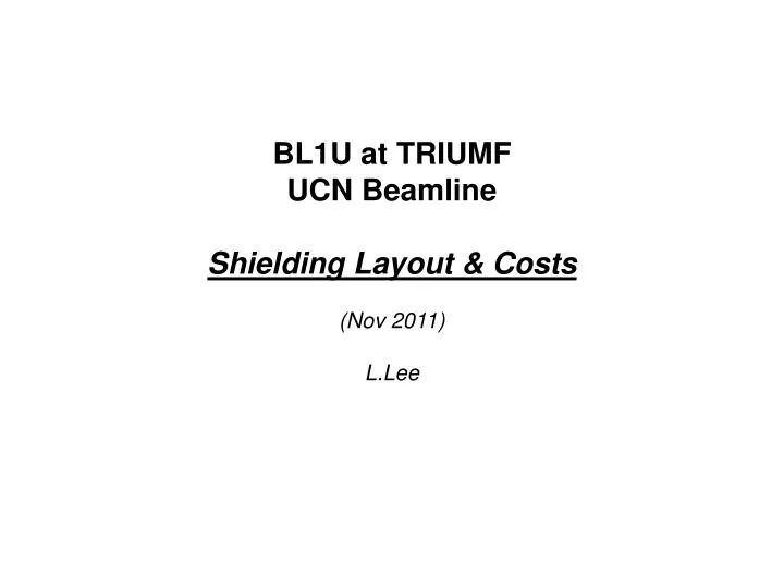PPT - BL1U at TRIUMF UCN Beamline Shielding Layout & Costs (Nov 2011) L ...
