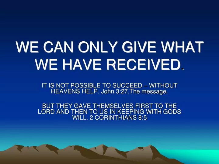 PPT - WE CAN ONLY GIVE WHAT WE HAVE RECEIVED . PowerPoint Presentation ...
