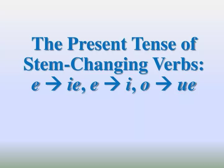 PPT - The Present Tense of Stem-Changing Verbs: e ie , e i , o ue ...