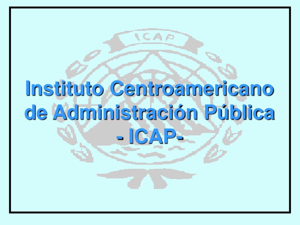 PPT - Instituto Centroamericano de Administración Pública - ICAP ...