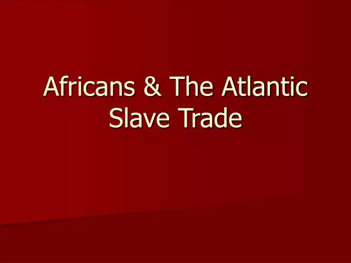 PPT - Africans & The Atlantic Slave Trade PowerPoint Presentation, free ...