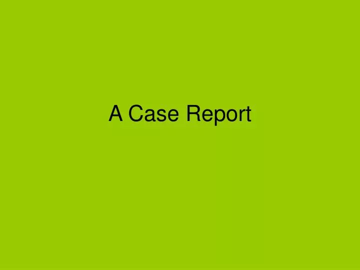 PPT - A Case Report PowerPoint Presentation, free download - ID:6592336