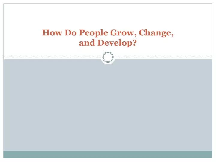 PPT - How Do People Grow, Change, and Develop? PowerPoint Presentation ...