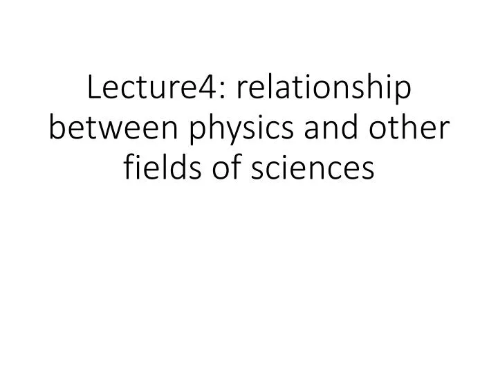 PPT - Lecture4: relationship between physics and other fields of ...