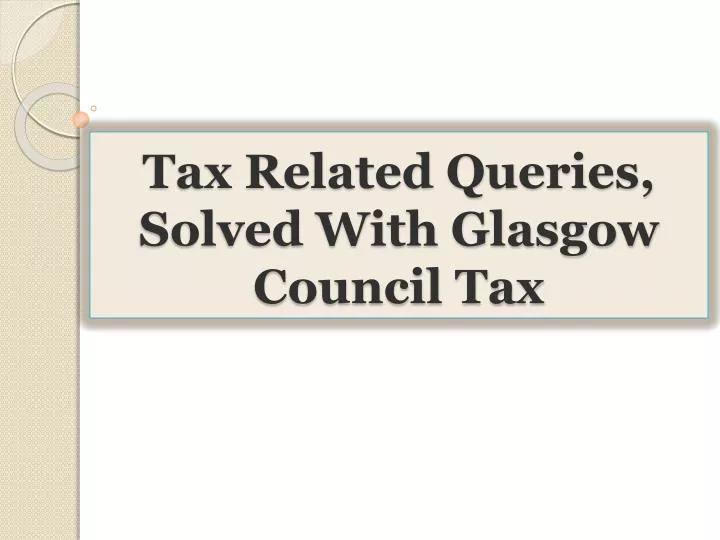 PPT - Tax Related Queries, Solved With Glasgow Council Tax PowerPoint ... PPT - Tax Related Queries, Solved With Glasgow Council Tax PowerPoint ...