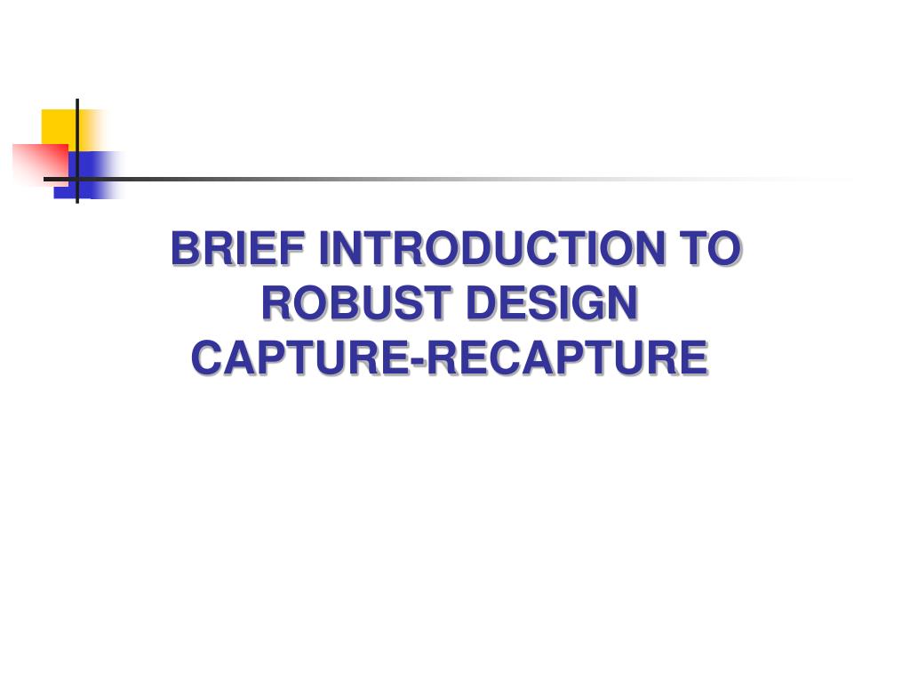 PPT - BRIEF INTRODUCTION TO ROBUST DESIGN CAPTURE-RECAPTURE PowerPoint ... PPT - BRIEF INTRODUCTION TO ROBUST DESIGN CAPTURE-RECAPTURE PowerPoint ...
