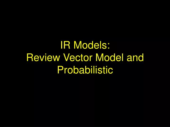 PPT - IR Models: Review Vector Model and Probabilistic PowerPoint ...