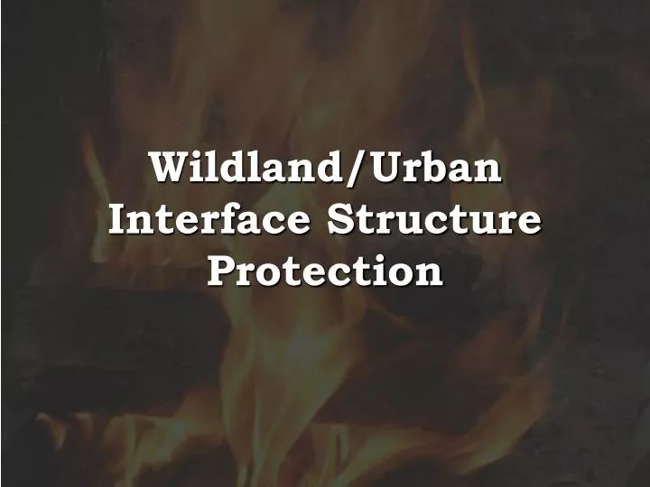 PPT - Wildland/Urban Interface Structure Protection PowerPoint ...