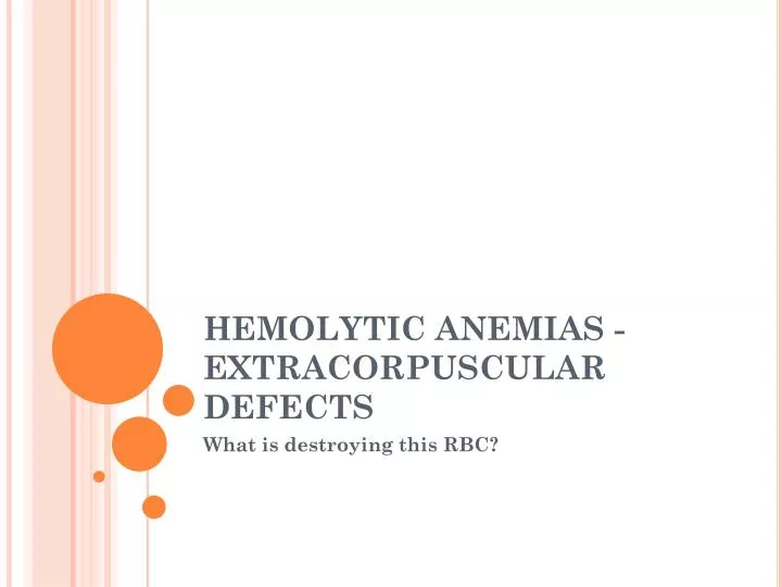 PPT - HEMOLYTIC ANEMIAS - EXTRACORPUSCULAR DEFECTS PowerPoint ...