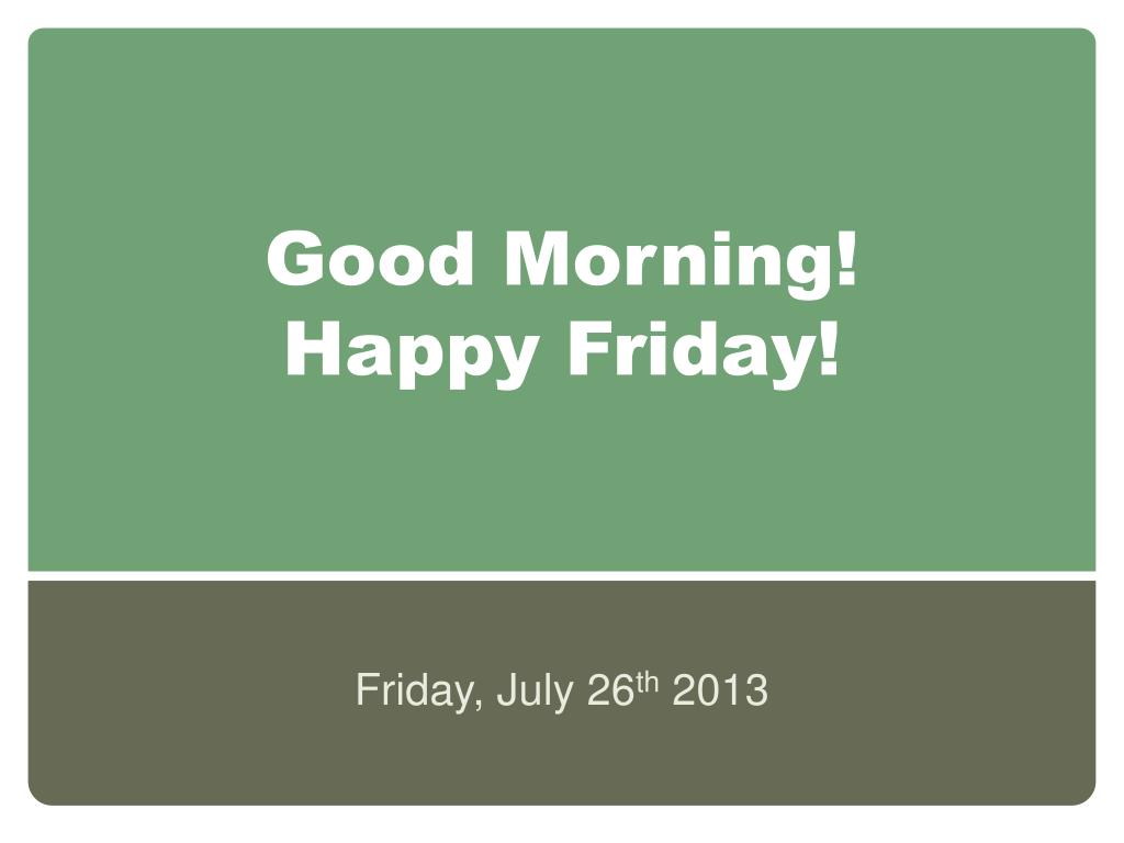 PPT - Good Morning! Happy Friday! PowerPoint Presentation, free ...