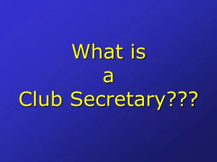 PPT - What is a Club Secretary??? PowerPoint Presentation, free ...