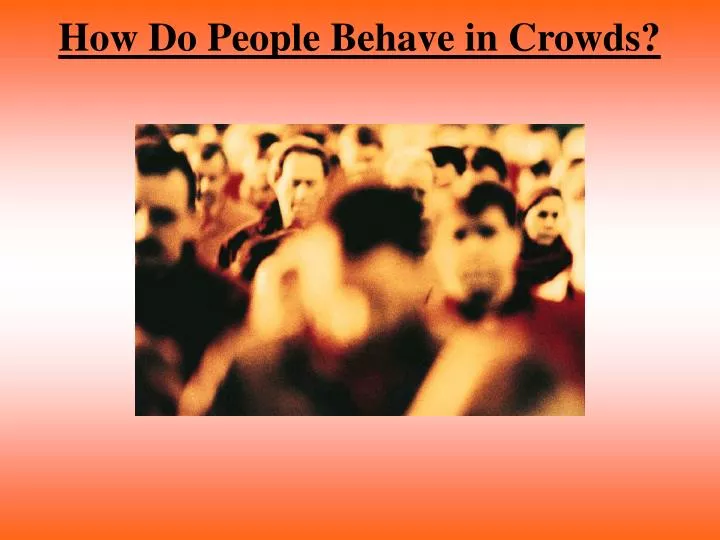 PPT - How Do People Behave in Crowds? PowerPoint Presentation, free ...