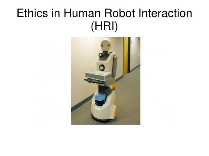 PPT - Ethics in Human Robot Interaction (HRI) PowerPoint Presentation ...