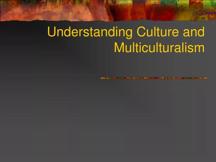 PPT - Understanding Culture and Multiculturalism PowerPoint Presentation - ID:6676693